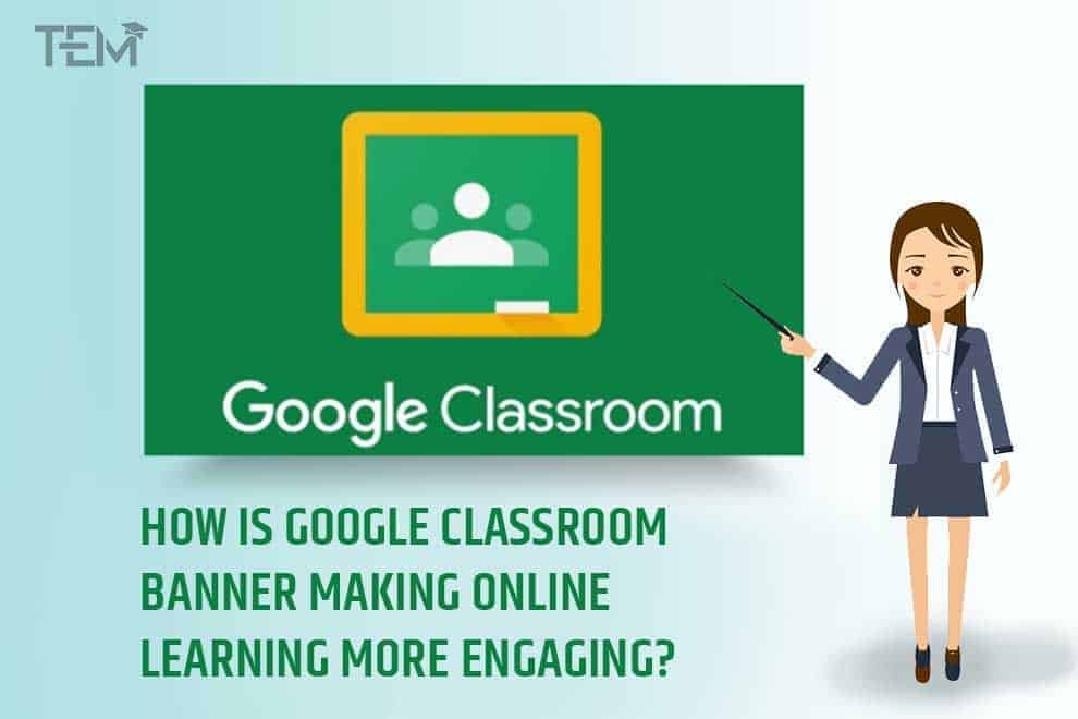 How Is Google Classroom Banner Making Online Learning More Engaging 