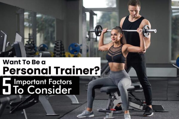 Want To Be a Personal Trainer? 5 Important Factors To Consider