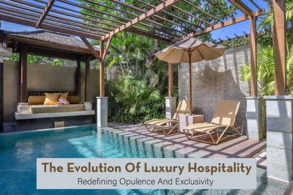 The Evolution Of Luxury Hospitality: Redefining Opulence And Exclusivity