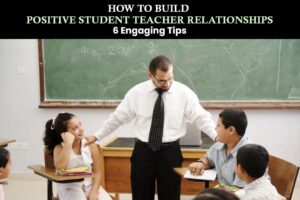 How to Build Positive Student-Teacher Relationships: 6 Engaging Tips