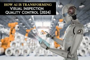 How AI is Transforming Visual Inspection & Quality Control? [2024]